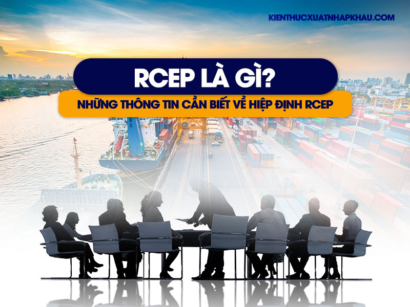 RCEP Là Gì? Những Thông Tin Cần Biết Về Hiệp Định RCEP